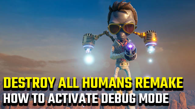 Destroy All Humans Remake Debug Mode | How to get infinite ammo, all weapons and abilities, more ...